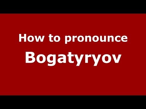 How to pronounce Bogatyryov (Russian/Russia) - PronounceNames.com