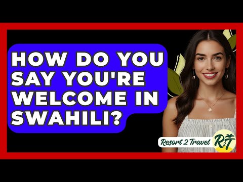 How Do You Say You're Welcome In Swahili? - Resort 2 Travel