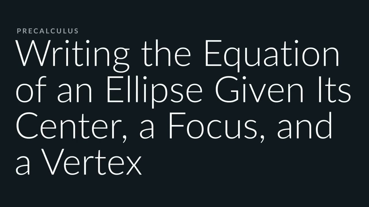 Writing the Equation of an Ellipse Given Its Center, a Focus, and a Vertex | Sophia Learning