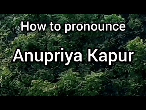 How to Pronounce Anupriya Kapur