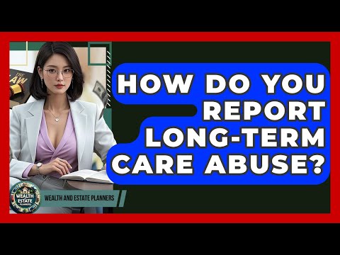 How Do You Report Long-Term Care Abuse? - Wealth and Estate Planners