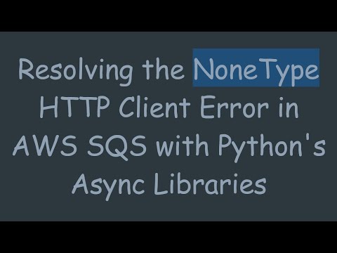 Resolving the NoneType HTTP Client Error in AWS SQS with Python's Async Libraries