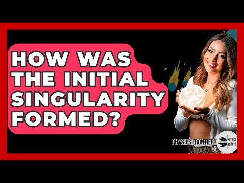 How Was The Initial Singularity Formed? - Physics Frontier