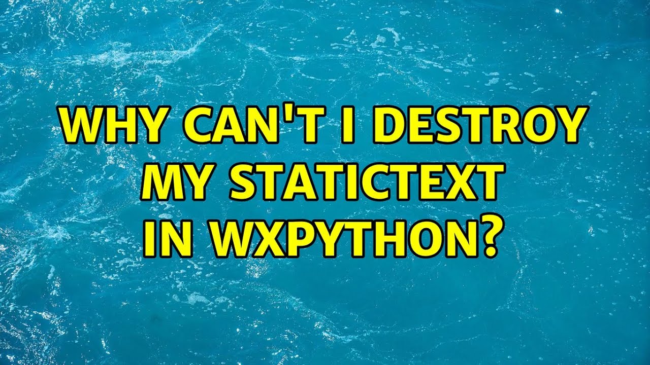 Why can't I destroy my StaticText in wxPython?