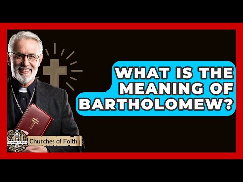 What Is The Meaning Of Bartholomew? - Churches Of Faith