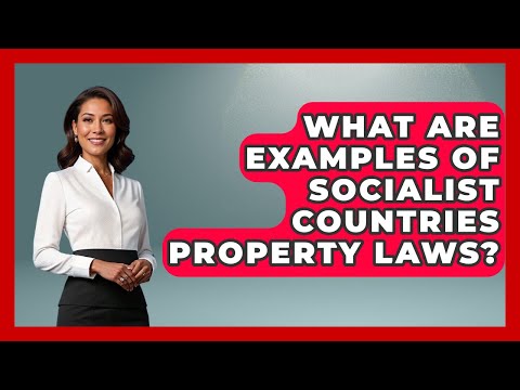 What Are Examples Of Socialist Countries Property Laws? - Socialism Explained