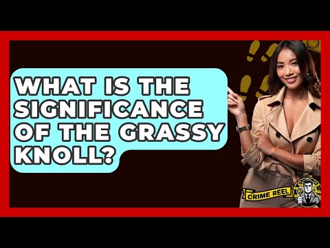 What Is The Significance Of The Grassy Knoll? - The Crime Reel