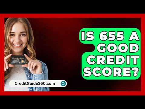Is 655 A Good Credit Score? - CreditGuide360.com