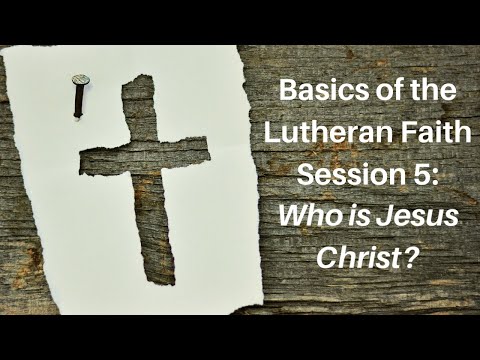 Basics of the Lutheran Faith Session 5: Who is Jesus Christ?