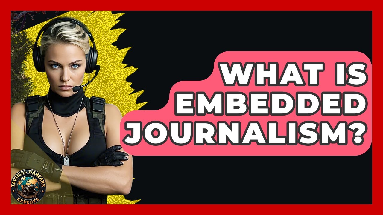 What Is Embedded Journalism? - Tactical Warfare Experts