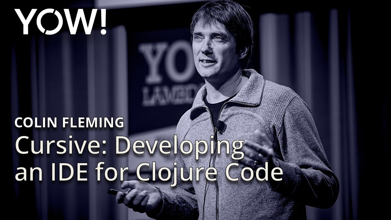 Cursive: Developing an IDE for Clojure Code • Colin Fleming • YOW! 2018