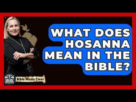 What Does Hosanna Mean In The Bible? - BibleMadeClear.com