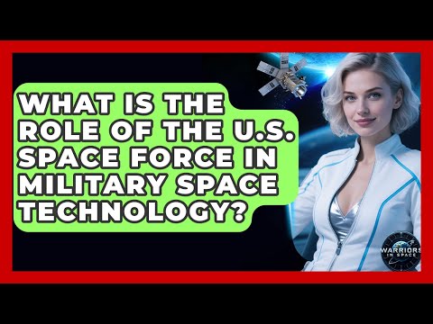 What Is the Role of the U.S. Space Force in Military Space Technology? | Warriors In Space
