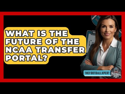 What Is The Future Of The NCAA Transfer Portal? - The Football Xpert