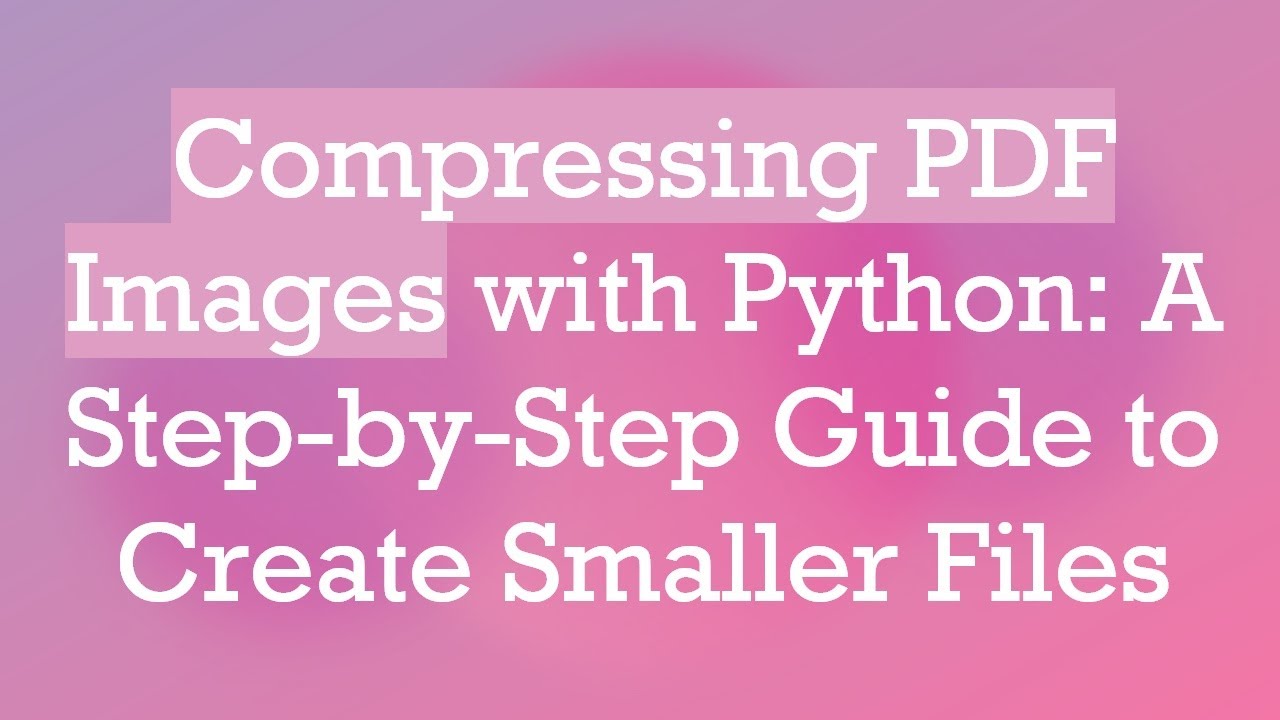 Compressing PDF Images with Python: A Step-by-Step Guide to Create Smaller Files