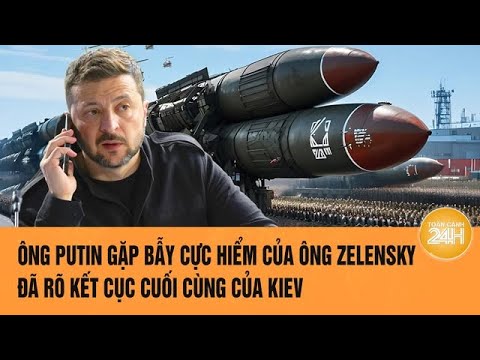 Toàn cảnh thế giới: Ông Putin gặp bẫy hiểm của ông Zelensky, đã rõ kết cục cuối cùng của Kiev
