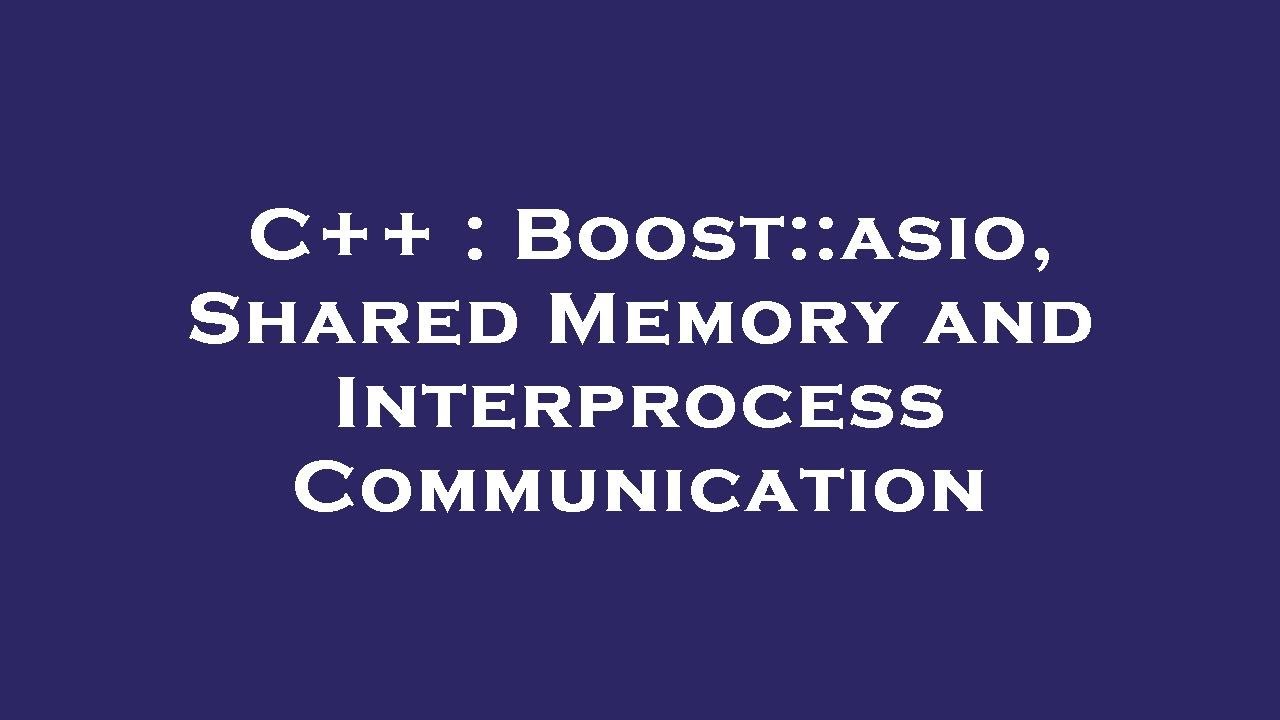 C++ : Boost::asio, Shared Memory and Interprocess Communication