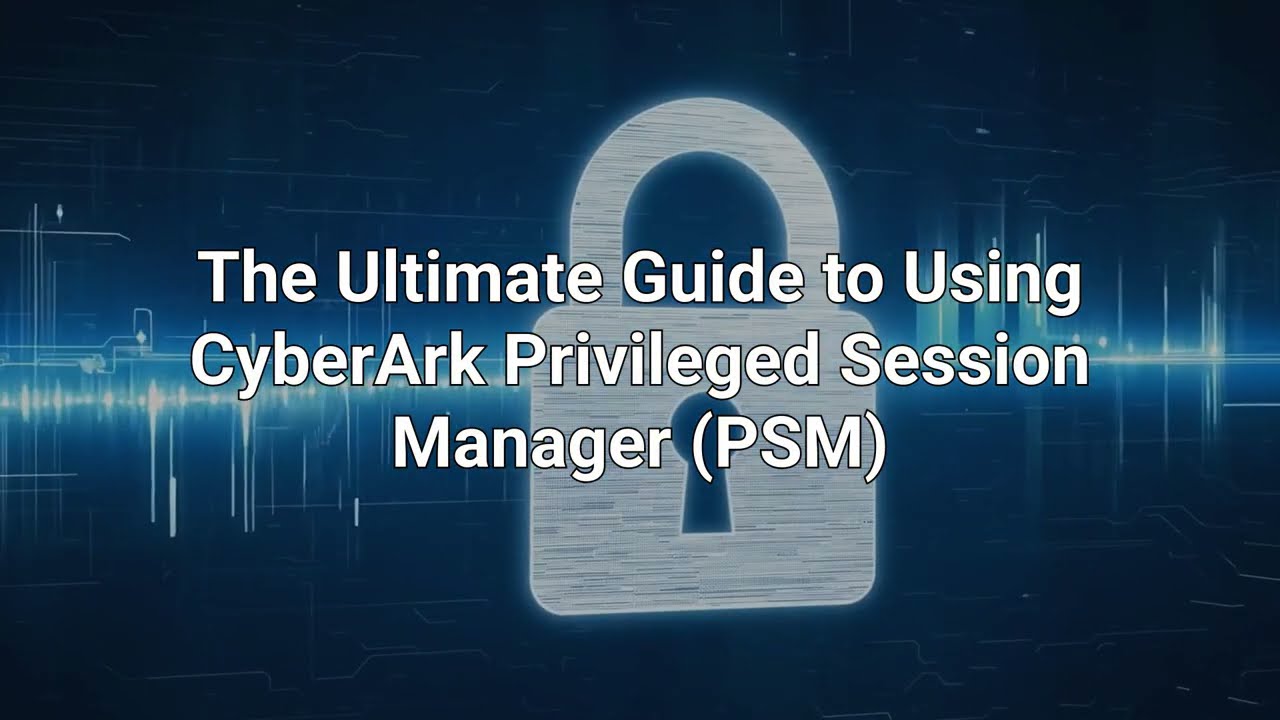 The ultimate guide to using cyberark privileged session manager psm