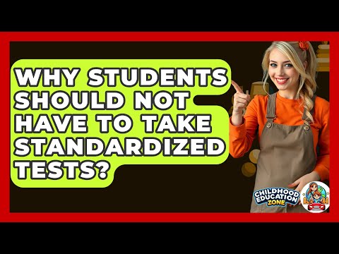 Why Students Should Not Have To Take Standardized Tests? - Childhood Education Zone