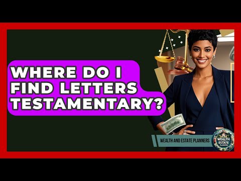 Where Do I Find Letters Testamentary? - Wealth and Estate Planners