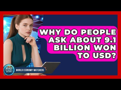 Why Do People Ask About 9.1 Billion Won to USD? | World Economy Watchers