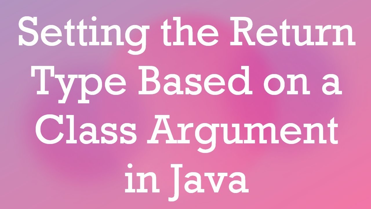 Setting the Return Type Based on a Class Argument in Java