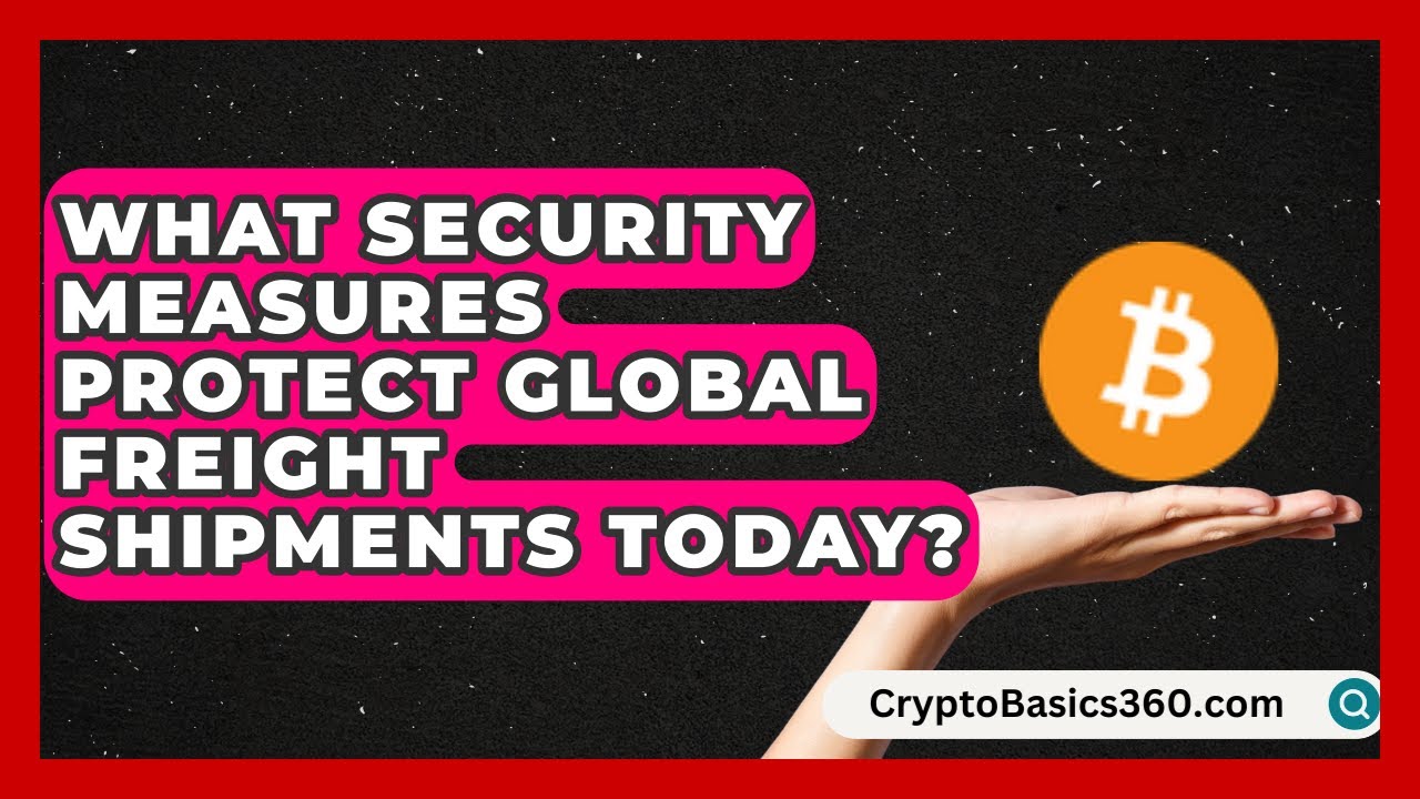 What Security Measures Protect Global Freight Shipments Today? | Smart Logistics Network News