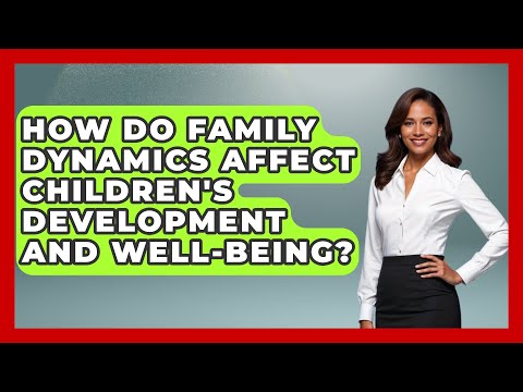 How Do Family Dynamics Affect Children's Development and Well-Being? | Better Family Relationships