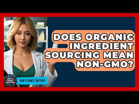 Does Organic Ingredient Sourcing Mean Non-GMO? - How It Comes Together