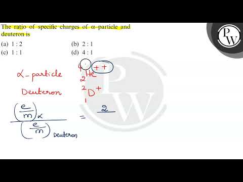 The ratio of specific charges of \( \alpha \)-particle and deuteron...