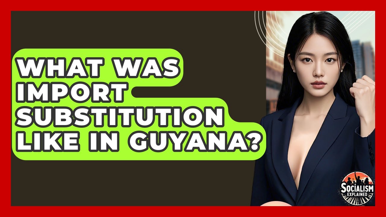 What Was Import Substitution Like In Guyana? - Socialism Explained