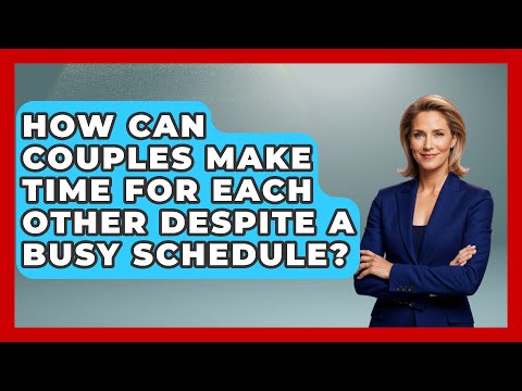 How Can Couples Make Time for Each Other Despite a Busy Schedule? | The Love Workshop