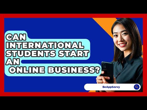Can International Students Start An Online Business? - Be App Savvy