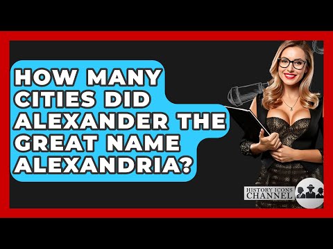 How Many Cities Did Alexander The Great Name Alexandria? - History Icons Channel