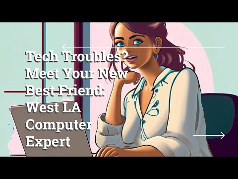 Tech Troubles? Meet Your New Best Friend: West LA Computer Expert