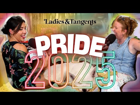 Let us have our chaos and eat it too || PRIDE 2025 - Ladies & Tangents Podcast Ep. 300