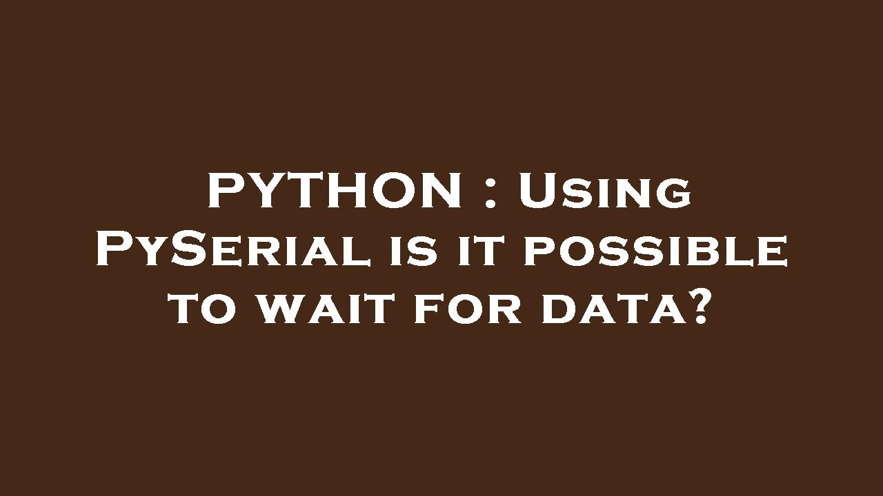 PYTHON : Using PySerial is it possible to wait for data?