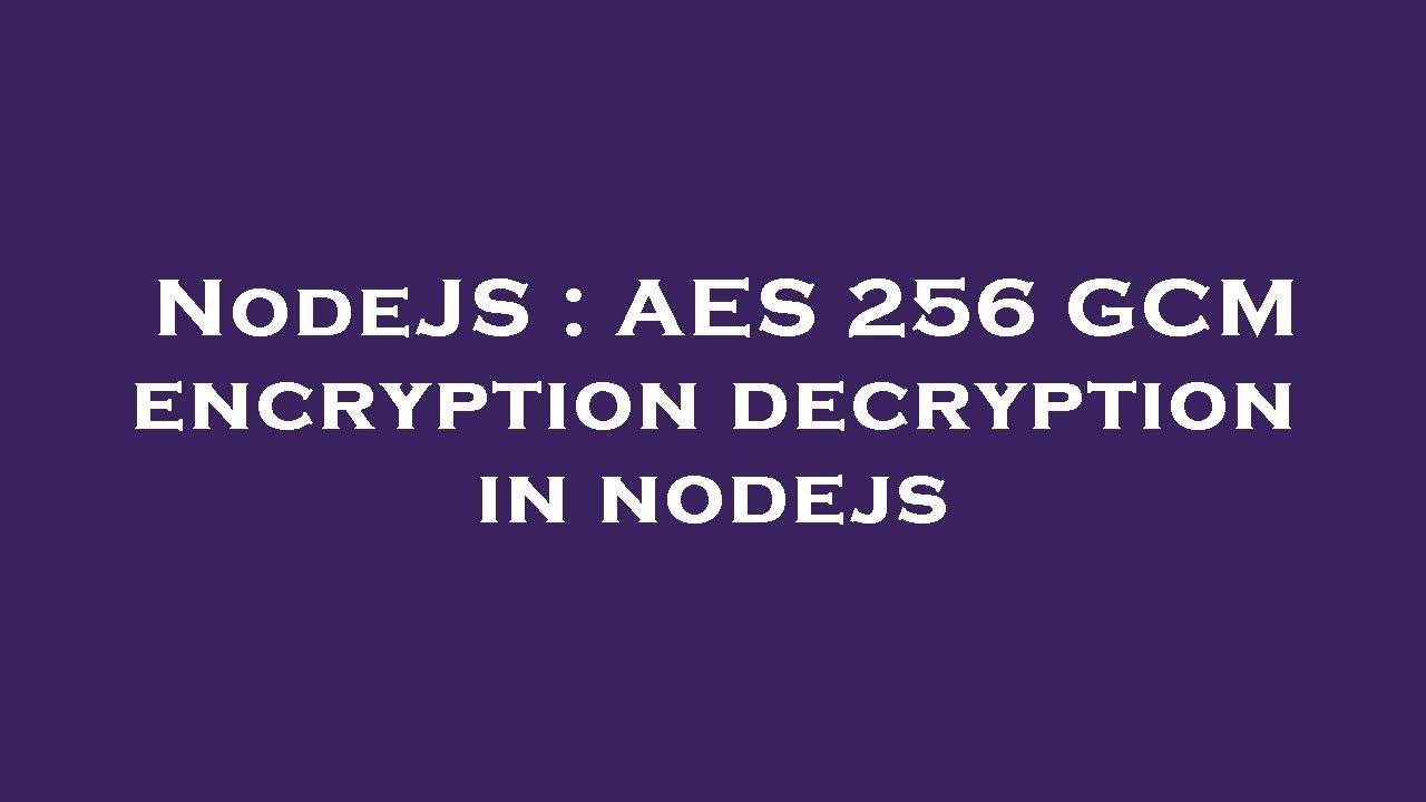 NodeJS : AES 256 GCM encryption decryption in nodejs