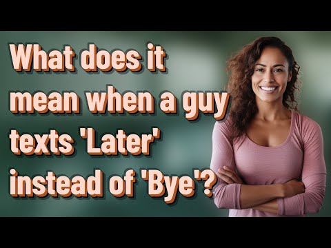 What does it mean when a guy texts 'Later' instead of 'Bye'?