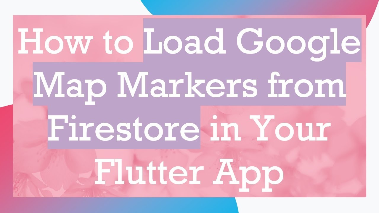 How to Load Google Map Markers from Firestore in Your Flutter App