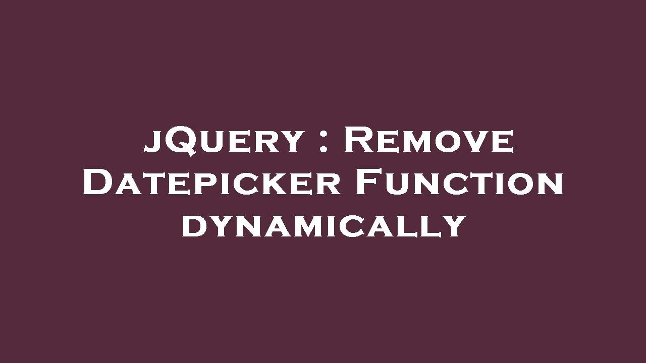 jQuery : Remove Datepicker Function dynamically