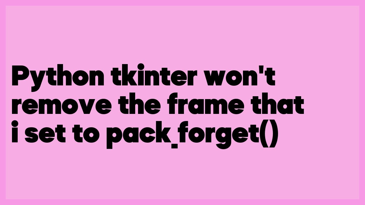 Python tkinter won't remove the frame that i set to pack_forget()  (1 answer)