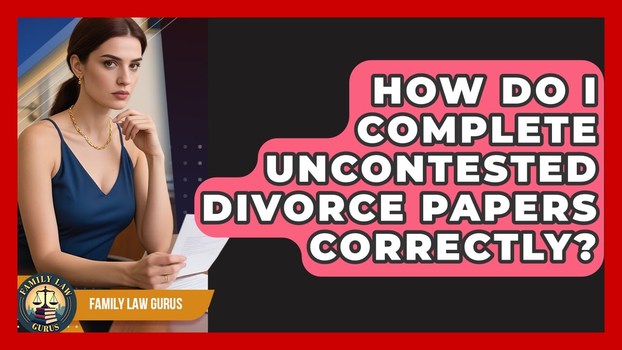 How Do I Complete Uncontested Divorce Papers Correctly? - Family Law Gurus