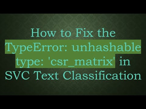 How to Fix the TypeError: unhashable type: 'csr_matrix' in SVC Text Classification