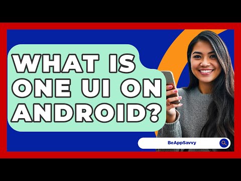 What Is One UI On Android? - Be App Savvy
