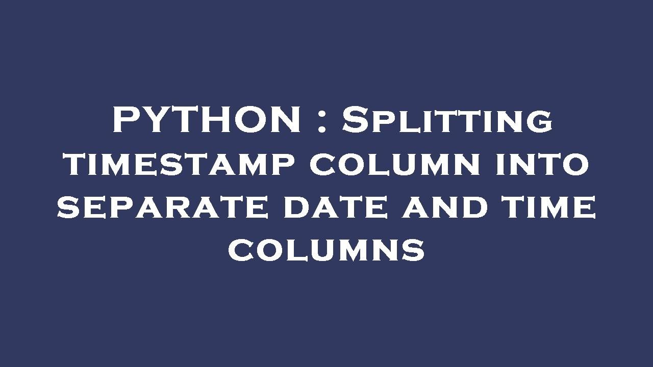 PYTHON : Splitting timestamp column into separate date and time columns