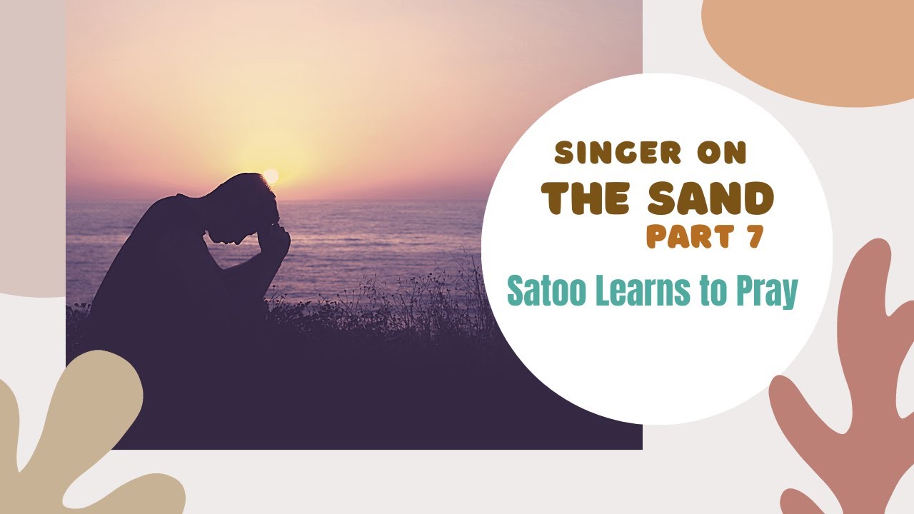 Singer on the Sand | Part 7 – Satoo Learns to Pray | Starting With Jesus