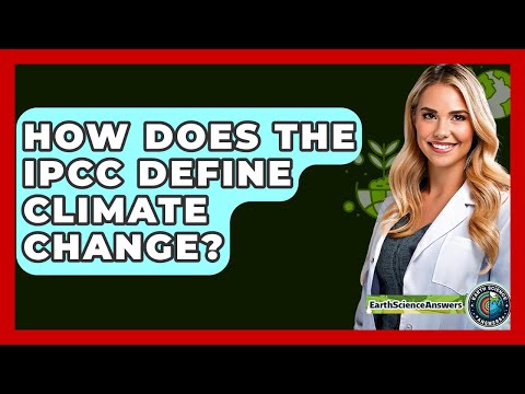 How Does The IPCC Define Climate Change? - Earth Science Answers