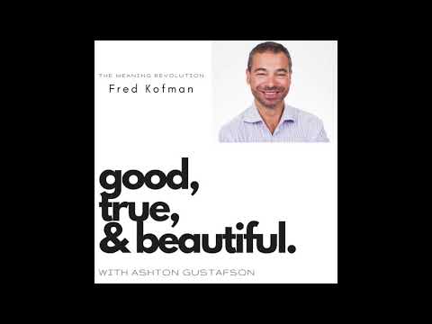 The Meaning Revolution with Fred Kofman - Good / True / & Beautiful Podcas with Ashton Gustafson