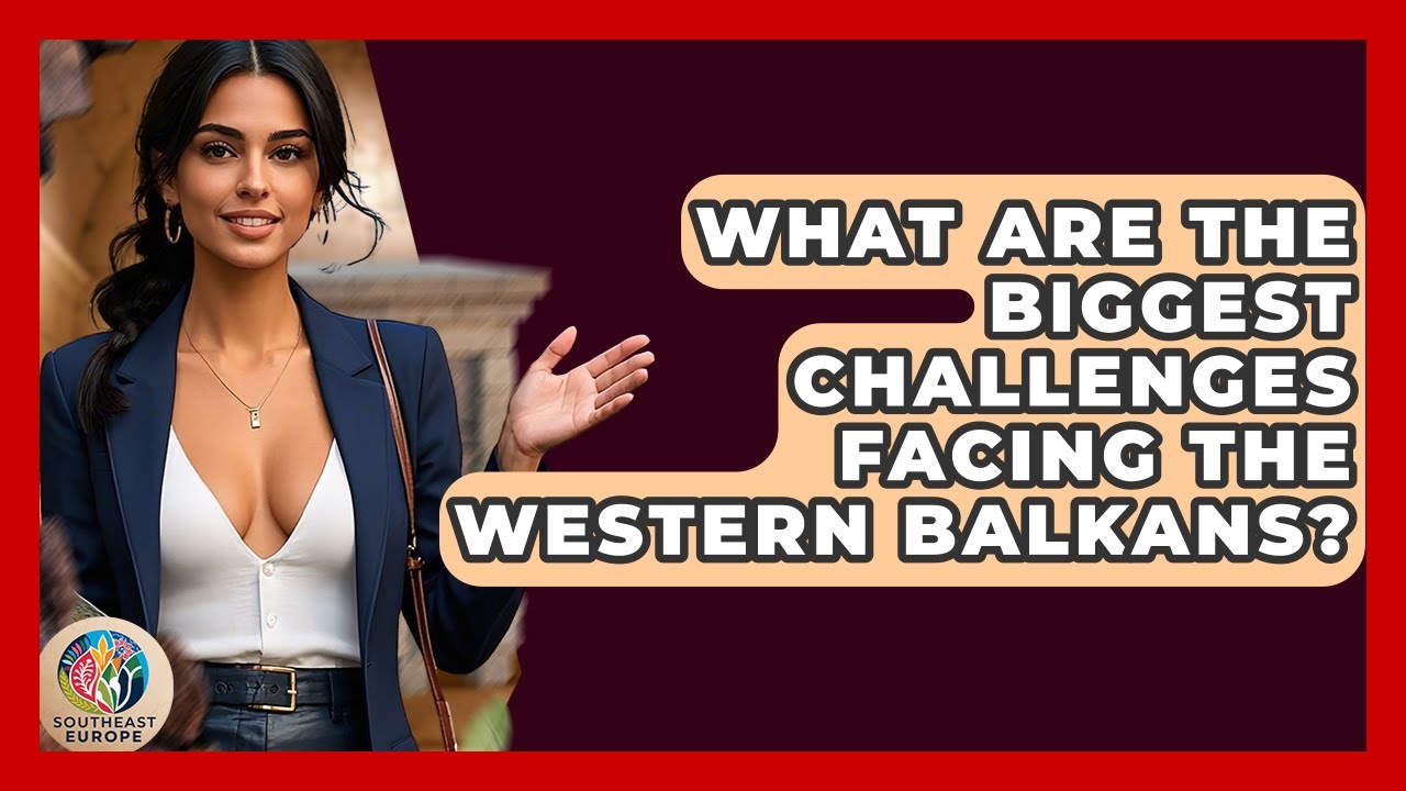 What Are The Biggest Challenges Facing The Western Balkans? - TalkingSoutheastEurope
